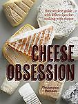 Cheese Obsession : The Complete Guide with 100 Recipes for Every Course ...
