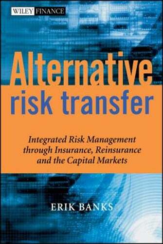 Alternative Risk Transfer: Integrated Risk Management Through Insurance ...