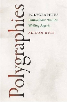 Polygraphies: Francophone Women Writing Algeria by Rice (English ...