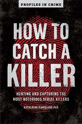 How to Catch a Killer: Hunting and Capturing the World's Most Notorious ...