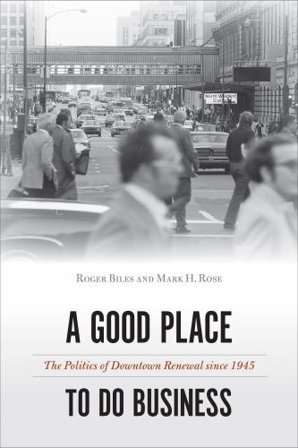 Good Place to Do Business : The Politics of Downtown Renewal Since 1945 ...