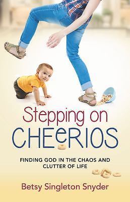 Stepping on Cheerios : Finding God in the Chaos and Clutter of Life by ...