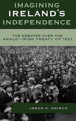 Imagining Ireland's Independence: The Debates over the Anglo-Irish ...