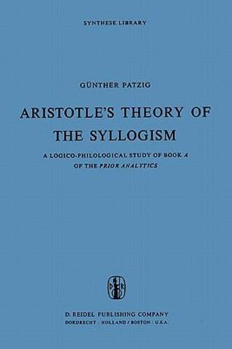 Aristotle's Theory of the Syllogism: A Logico-Philological Study of ...