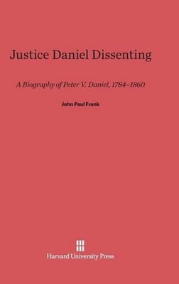 Justice Daniel Dissenting: A Biography of Peter V. Daniel, 1784-1860 by ...