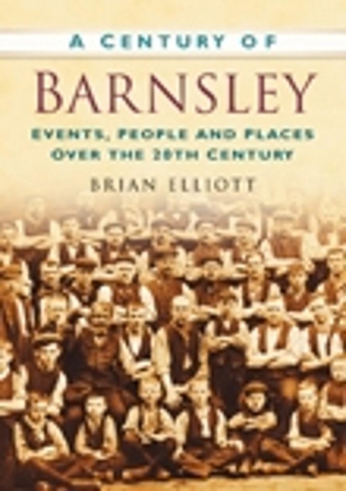 A Century of Barnsley: Events, People and Places Over the 20th Century ...