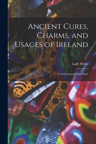 Ancient Cures, Charms, and Usages of Ireland; Contributions to Irish ...