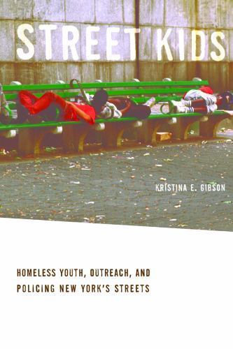Street Kids : Homeless Youth, Outreach, and Policing New York's Streets ...