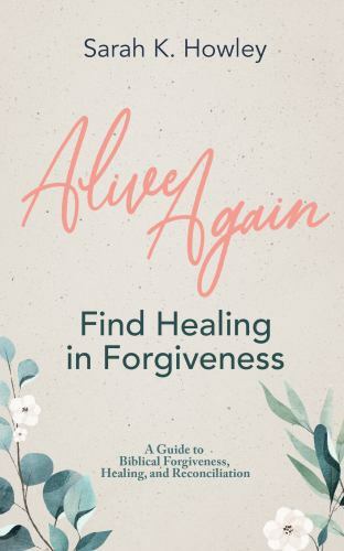 Alive+Again+%3A+Find+Healing+in+Forgiveness+by+Sarah+Howley+%282021%2C ...