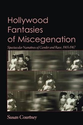 Hollywood Fantasies of Miscegenation: Spectacular Narratives of Gender ...