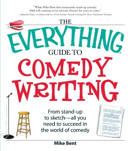 THE EVERYTHING GUIDE TO COMEDY WRITING: FROM STAND-UP TO By Mike Bent ...