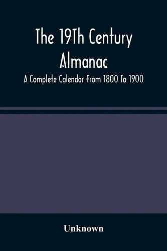 The 19Th Century Almanac A Complete Calendar From 1800 To 1900 Unknown ...