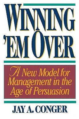 Winning 'em Over: A New Model for Managing in the Age of Persuasion by ...