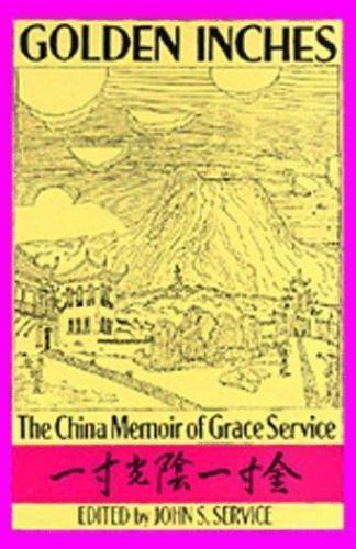 Golden Inches : The China Memoir of Grace Service by John S. Service ...