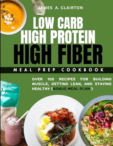 Low Carbs, High-Protein High-Fiber Meal Prep Cookbook: OVER 105 RECIPES ...