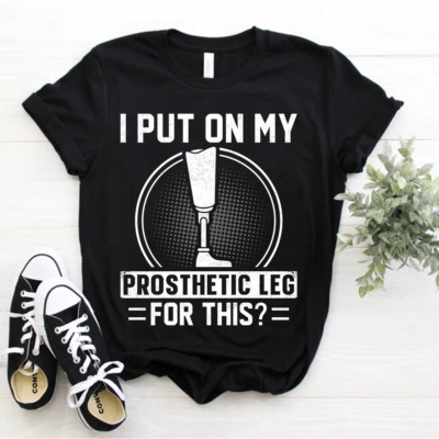Amputee I Put on My Prosthetic Leg for This Leg Prosthetic T-Shirt Size ...