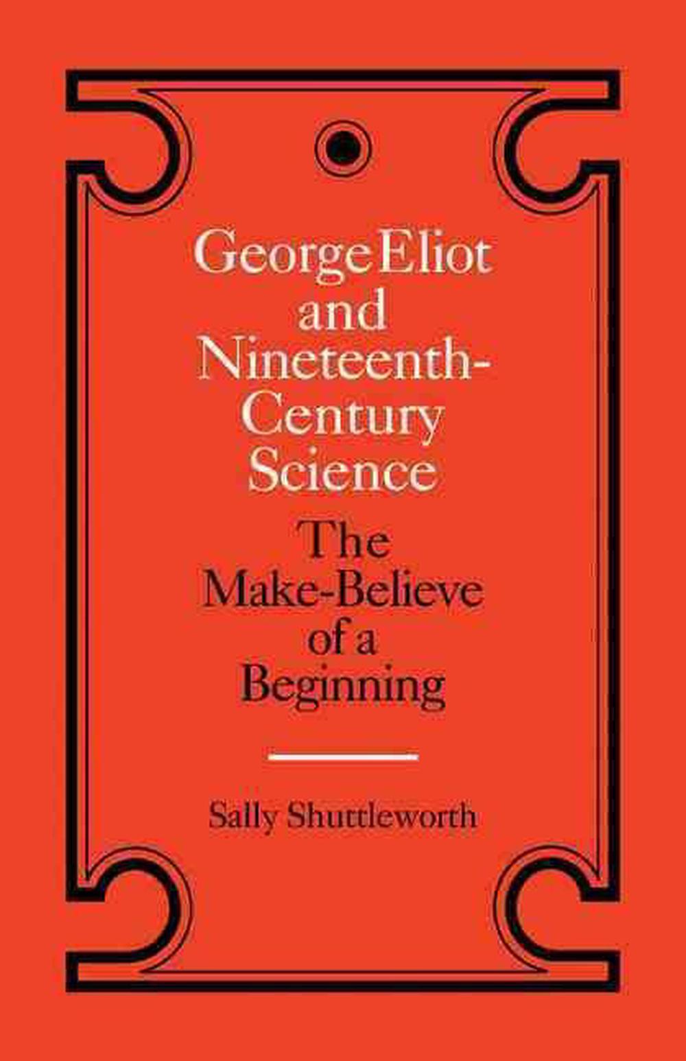 George Eliot and Nineteenth-Century Science: The Make-Believe of a ...