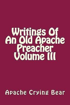 Writings of an Old Apache Preacher Volume III by Apache Crying Bear ...
