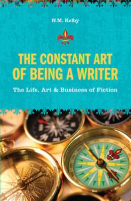 The Constant Art of Being a Writer: The Life, Art & Business of Fiction ...