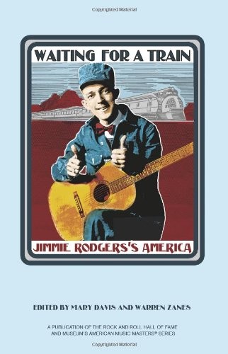 WAITING FOR A TRAIN: JIMMIE RODGERS'S AMERICA By Mary E. Davis & Warren ...
