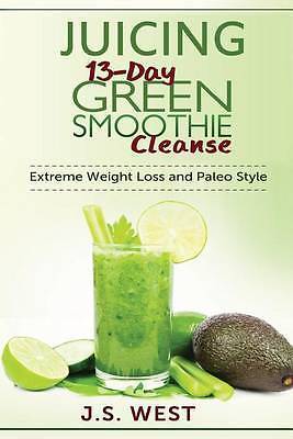 Juicing: 13-Day Green Smoothie Cleanse for Detoxing, Extreme Weight ...