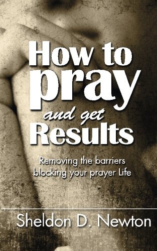 How To Pray And Get Results: Removing the Barriers Blocking Your Prayer ...
