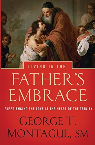 LIVING IN THE FATHER'S EMBRACE: EXPERIENCING THE LOVE AT By George T ...