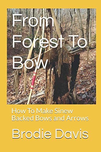 From Forest To Bow: How To Make Sinew Backed Bows and Arrows ...