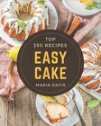 Top 350 Easy Cake Recipes An Easy Cake Cookbook You Won't be Abl by ...