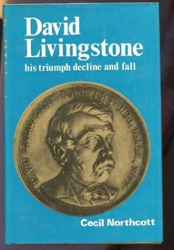 DAVID LIVINGSTONE: HIS TRIUMPH, DECLINE, AND FALL, By Cecil Northcott ...