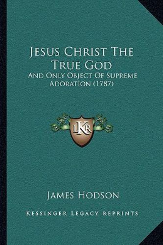 Jesus Christ the True God : And Only Object of Supreme Adoration (1787 ...