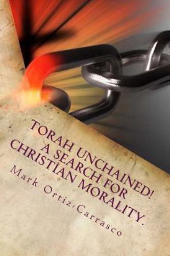 Torah Unchained! a Search for Christian Morality by Mark Ortiz-Carrasco ...