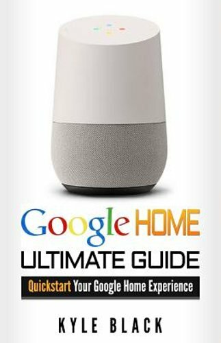 Google Home: Ultimate Guide to Quickstart Your Google Home Experience by Black 9781543242102| eBay