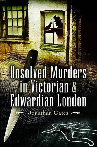 UNSOLVED MURDERS IN VICTORIAN AND EDWARDIAN LONDON By Jonathan Oates ...