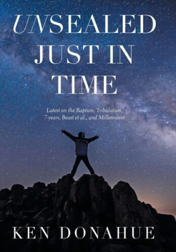 Unsealed Just in Time: Latest on the Rapture, Tribulation,7-Years ...