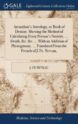 J Neveau Arcandam's Astrology, or Book of Destiny. Shewing the Method ...