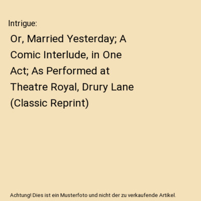 Intrigue: Or, Married Yesterday; A Comic Interlude, in One Act; As ...