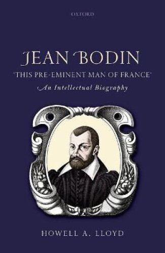 Jean Bodin, "this Pre-Eminent Man of France": An Intellectual Biography ...