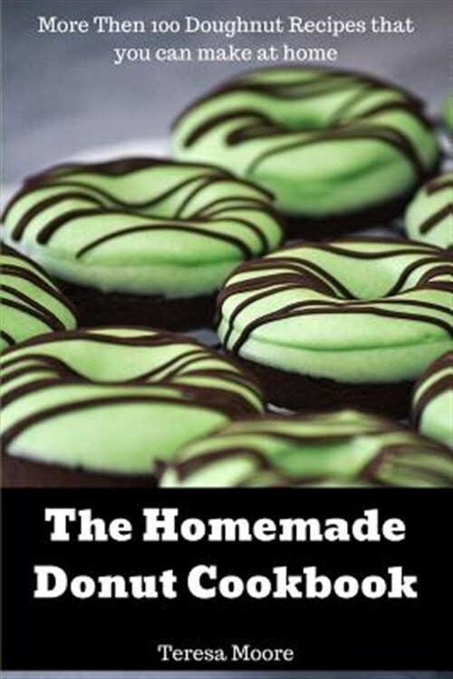The Homemade Donut Cookbook: More Then 100 Doughnut Recipes That You ...