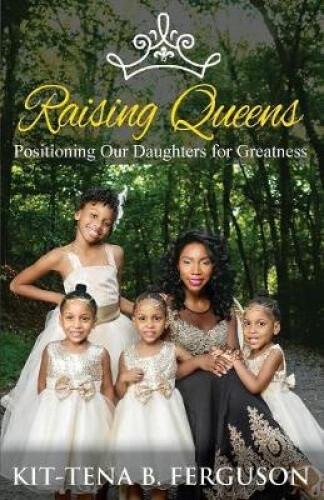 Raising Queens: Positioning Our Daughters for Greatness by Ferguson ...