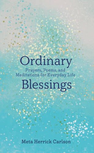 Ordinary Blessings: Prayers, Poems, and Meditations for Everyday Life ...