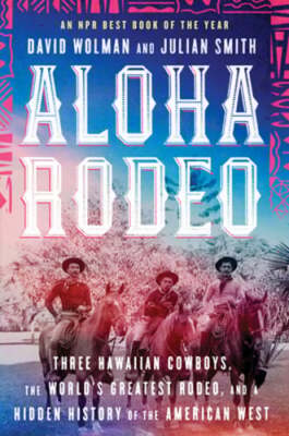 Aloha Rodeo: Three Hawaiian Cowboys, the World's Greatest Rodeo, and a ...