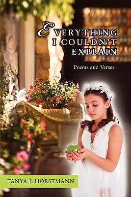 Everything I Couldn't Explain: Poems and Verses by Horstmann, Tanya J ...