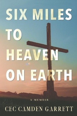 Six Miles to Heaven on Earth: A Memoir by Cec Camden Garrett Paperback ...