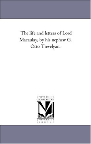 The Life and Letters of Lord Macaulay, by His Nephew G. Otto Trevelyan ...