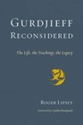 Gurdjieff Reconsidered: The Life, the Teachings, the Legacy by Roger ...