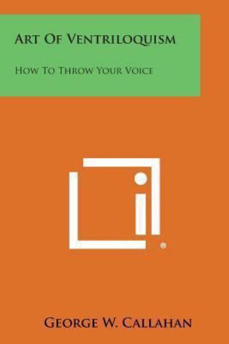Art of Ventriloquism : How to Throw Your Voice by George W. Callahan ...