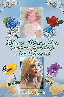 Bloom Where You Are Planted by Paula Flaherty (2017, Trade Paperback ...