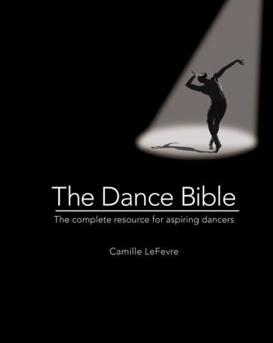 The Dance Bible: The Complete Resource for Aspiring Dancers by Lefevre ...