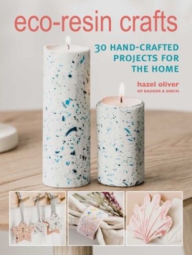 Eco-Resin Crafts: 30 Hand-Crafted Projects for the Home by Oliver ...